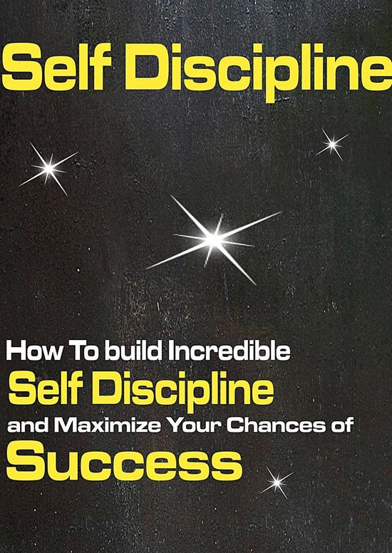 Self discipline: How to Build Incredible Self Discipline and Maximize ...