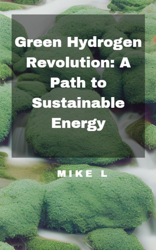 Green Hydrogen Revolution: A Path to Sustainable Energy (ebook), Mike L ...