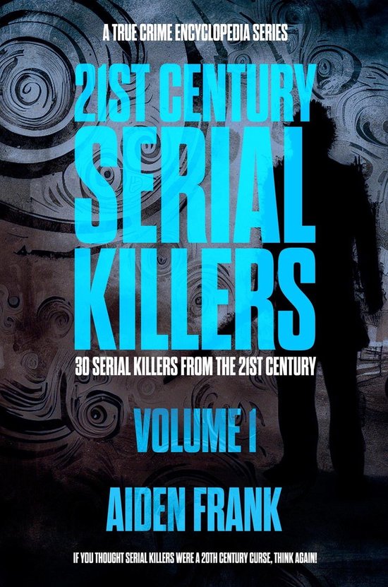 Modern Serial Killers Encyclopedia 1 - 21st Century Serial Killers ...