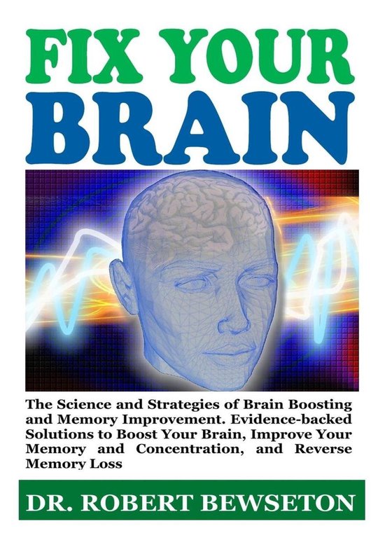Fix Your Brain: The Science and Strategies of Brain Boosting and Memory ...