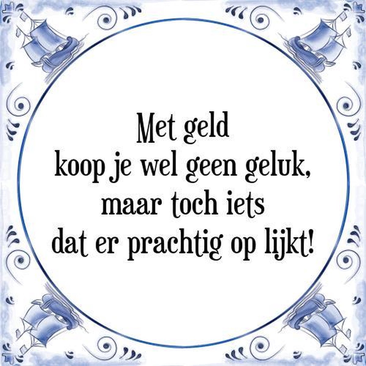 Tegeltje met Spreuk (Tegeltjeswijsheid): Met geld koop je wel geen geluk, maar toch... | bol.com