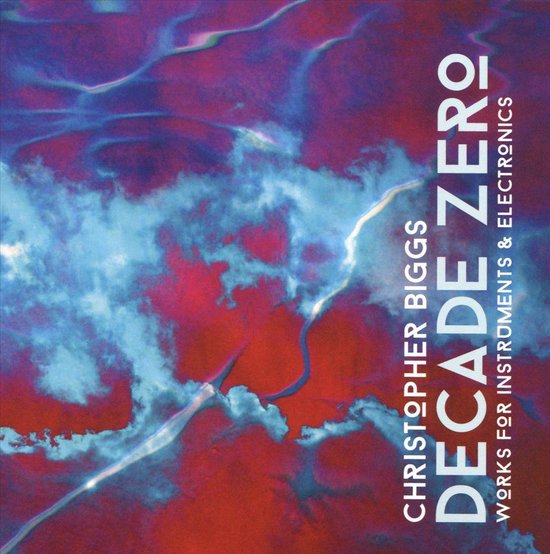 Christopher Biggs: Decade Zero - Works for Instruments & Electronics ...