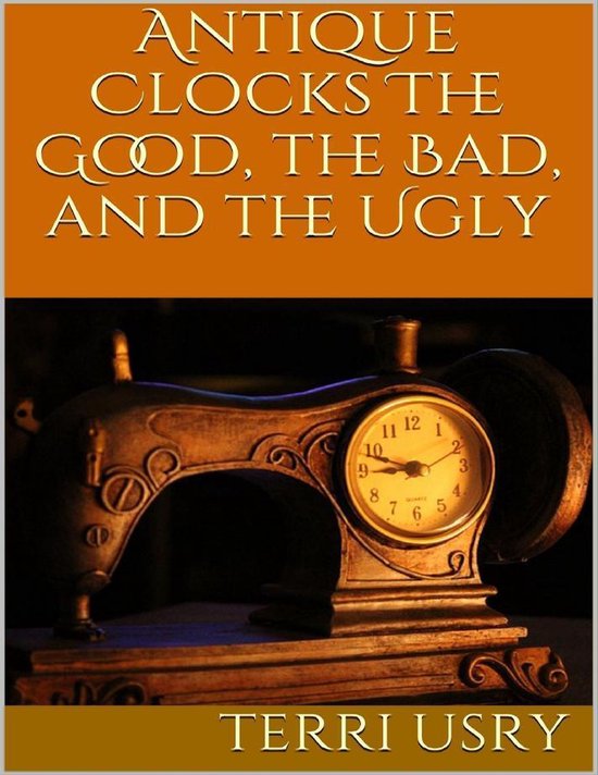 Antique Clocks: The Good, the Bad, and the Ugly (ebook), Terri Usry ...