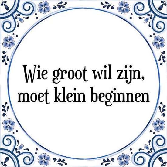 Tegeltje met Spreuk (Tegeltjeswijsheid): Wie groot wil zijn, moet klein beginnen +... | bol