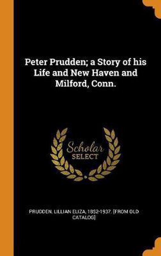 Peter Prudden; A Story of His Life and New Haven and Milford, Conn ...