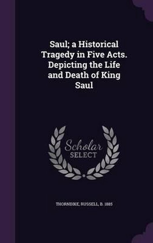 Saul A Historical Tragedy In Five Acts Depicting The Life And Death