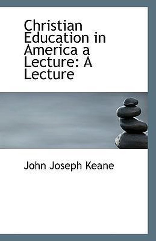 Christian Education in America a Lecture, John Joseph Keane ...