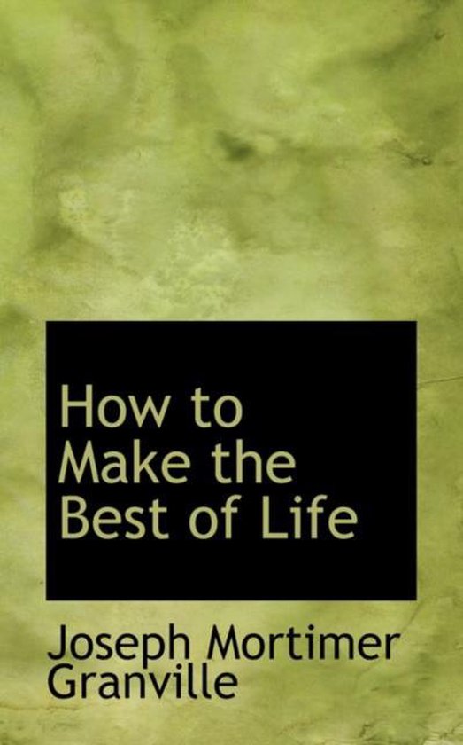 How to Make the Best of Life, Joseph Mortimer Granville | 9780554731162 ...
