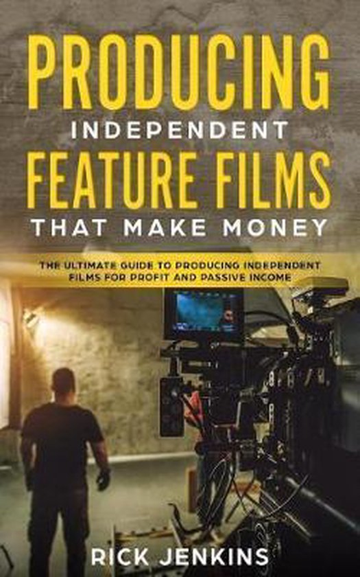 Producing Independent Feature Films That Make Money, Rick Jenkins ...