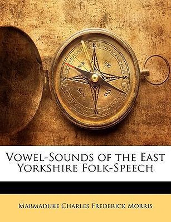 Vowel-Sounds of the East Yorkshire Folk-Speech, Marmaduke Charles ...