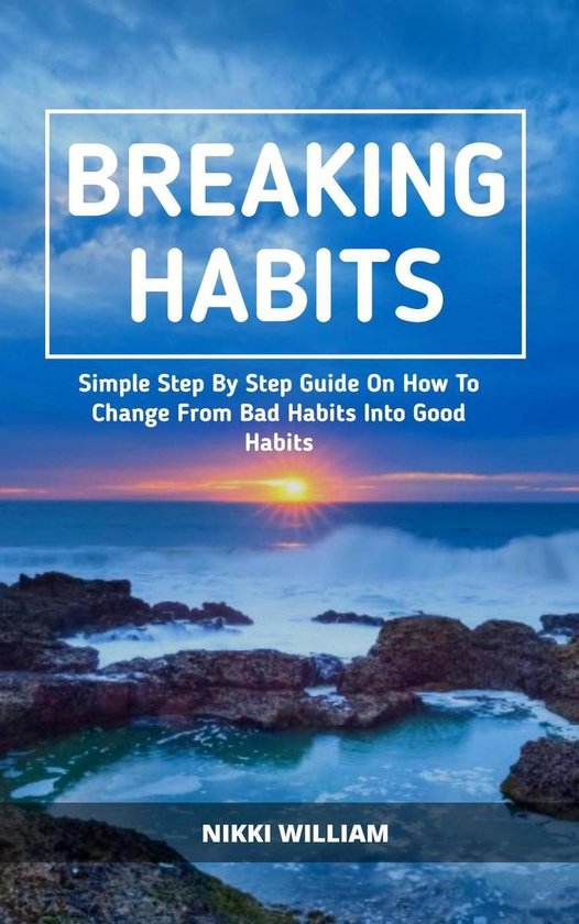Breaking Habits: Simple Step By Step Guide On How To Change From Bad ...
