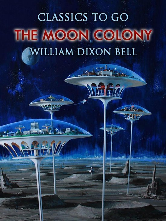 Classics To Go - The Moon Colony (ebook), Willian Dixon Bell ...