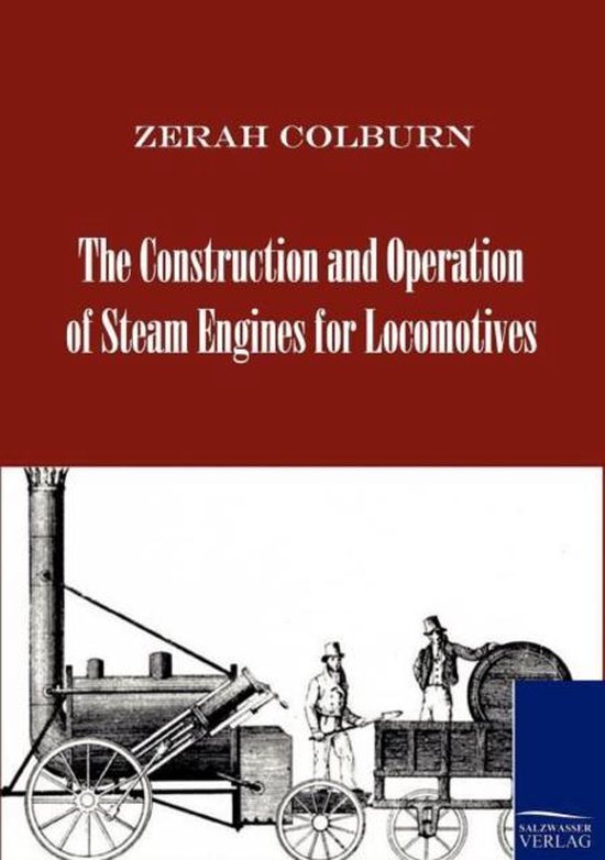 The Construction and Operation of Steam Engines for Locomotives, Zerah ...