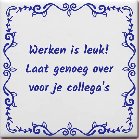 Spreuktegel over Werk: Werken is leuk Laat genoeg over voor je collegas ...