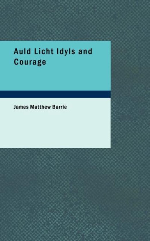 Auld Licht Idyls and Courage, Sir Barrie, Sir James Matthew ...