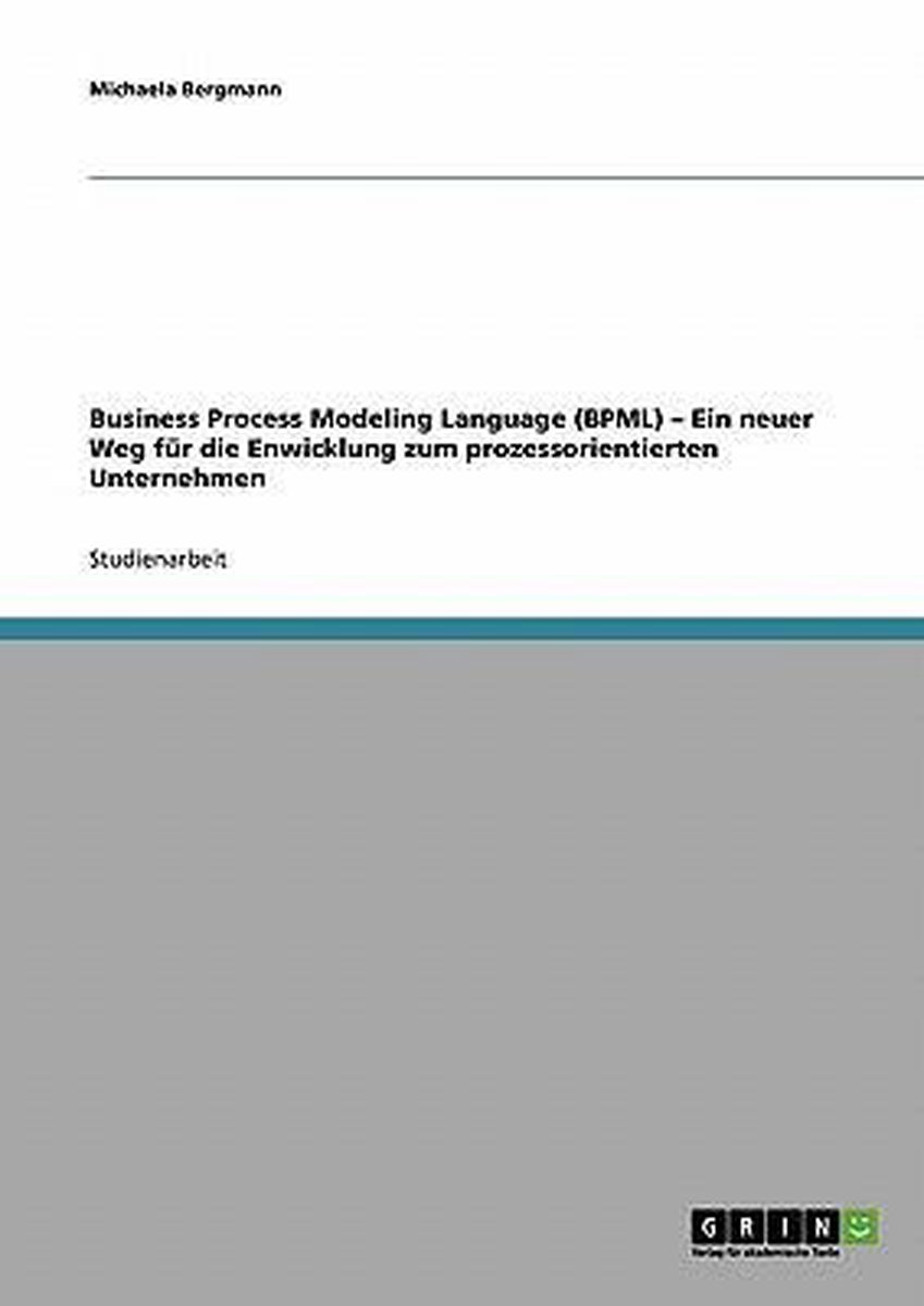 Business Process Modeling Language (BPML). Ein neuer Weg fur die ...