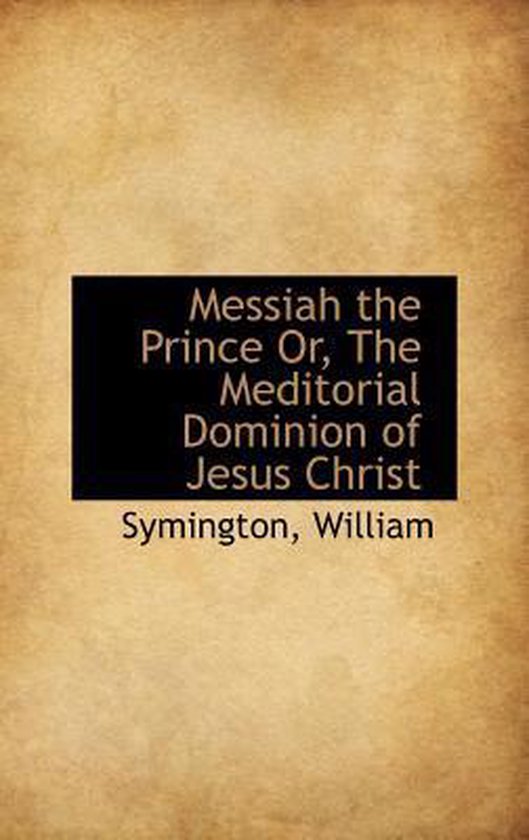 Messiah the Prince Or, the Meditorial Dominion of Jesus Christ ...