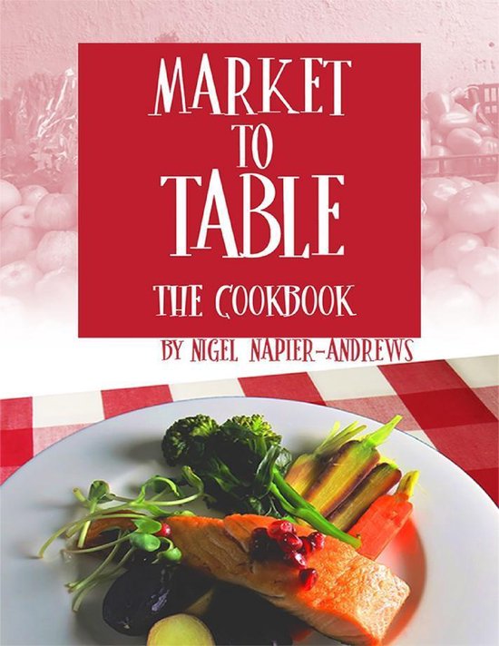 Market to Table: The Cookbook (ebook), Nigel Napier-Andrews ...