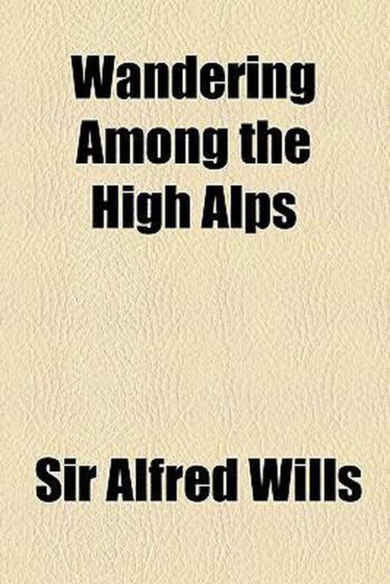 Wandering Among the High Alps, Alfred Wills | 9780217308199 | Boeken | bol