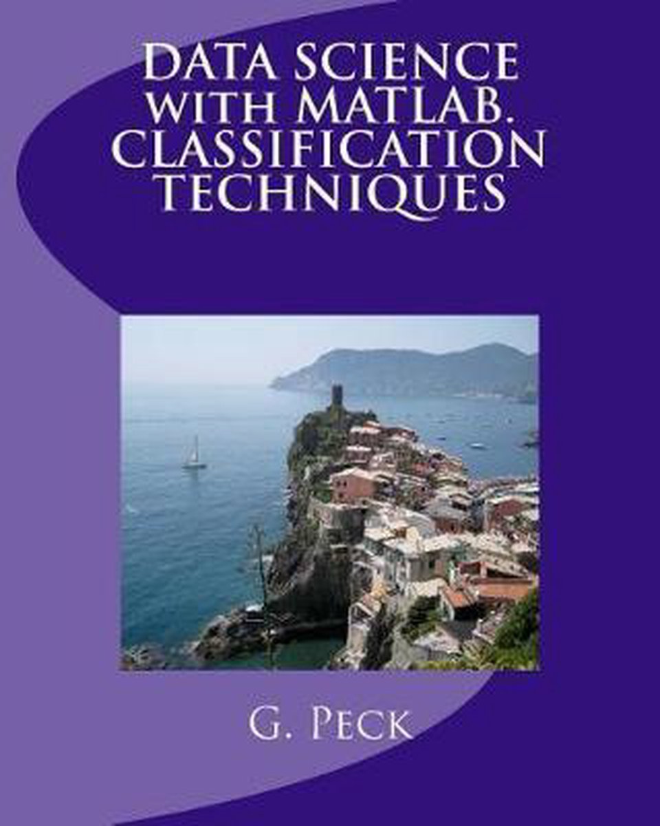 Data Science with Matlab. Classification Techniques | 9781979472289 | G Peck | Boeken | bol