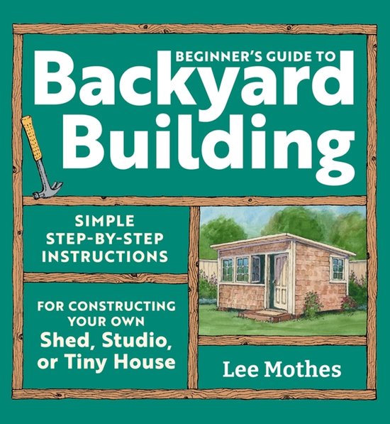 Beginner's Guide to Backyard Building: Simple Step-By-Step Instructions ...