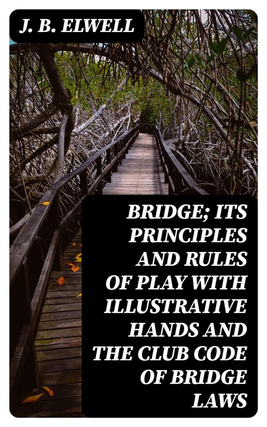 Bridge; its Principles and Rules of Play with Illustrative Hands and ...