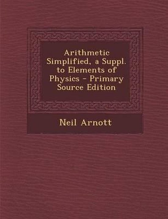 Arithmetic Simplified, a Suppl. to Elements of Physics, Neil Arnott ...