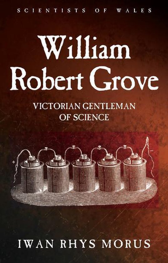 Scientists of Wales - William Robert Grove (ebook), Iwan Rhys Morus ...