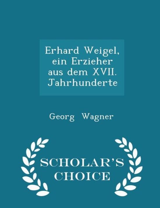 Erhard Weigel, Ein Erzieher Aus Dem XVII. Jahrhunderte - Scholar's ...