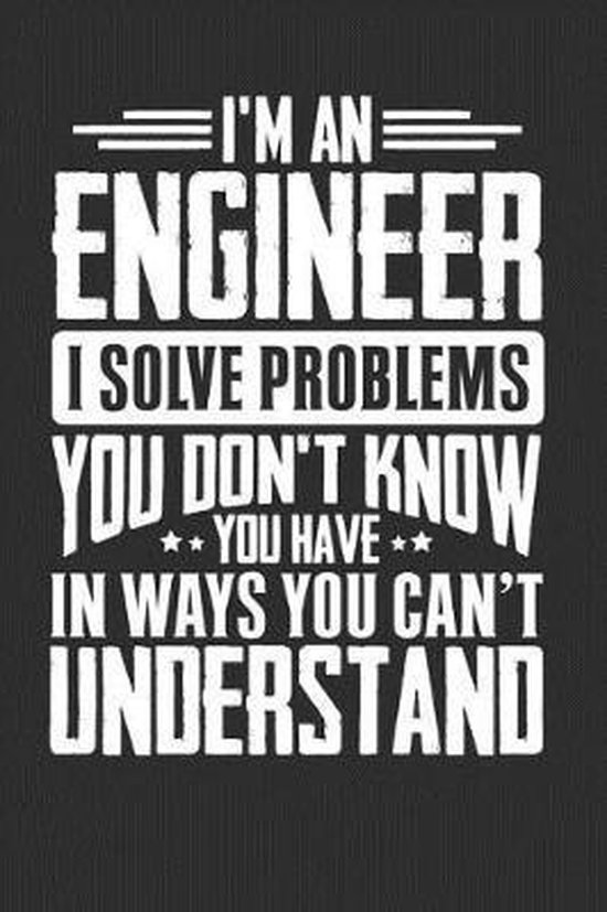 I'm An Engineer I Solve Problems You Don't Know You Have In Ways You ...
