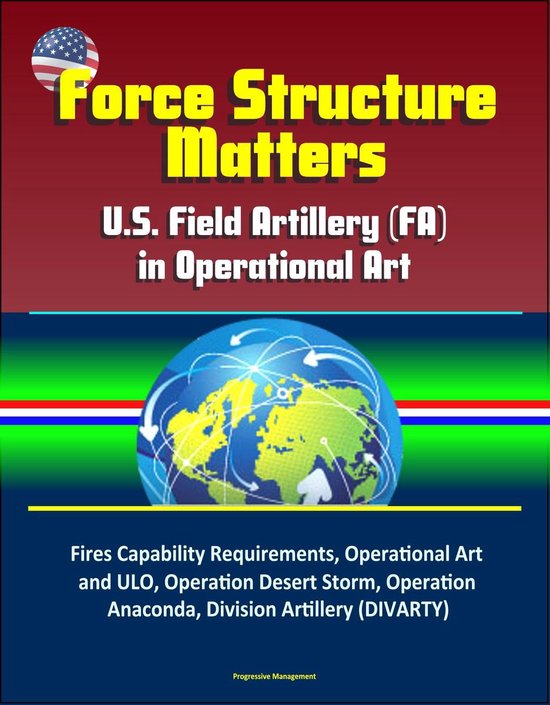 Force Structure Matters: U.S. Field Artillery (FA) in Operational Art ...