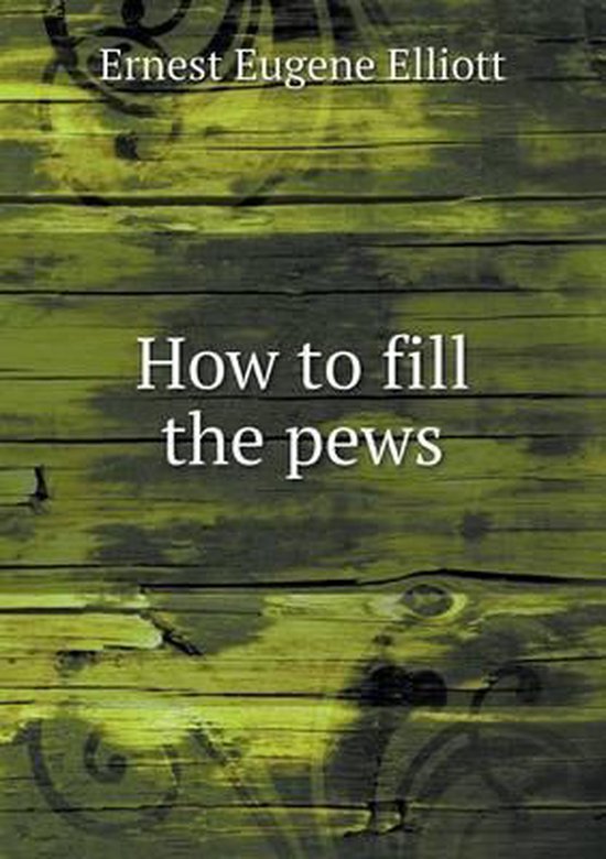 How to fill the pews | 9785519341684 | Ernest Eugene Elliott | Boeken ...