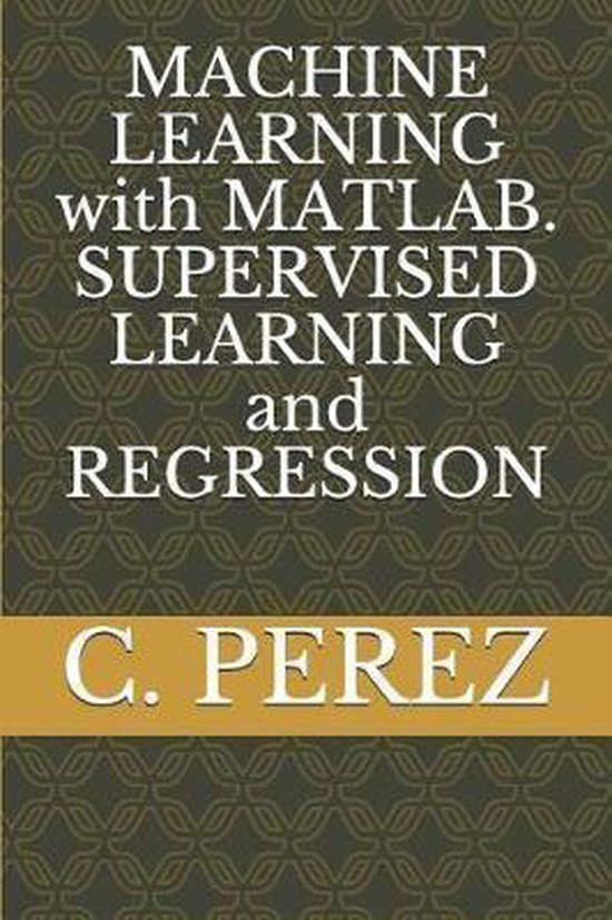 MACHINE LEARNING with MATLAB. SUPERVISED LEARNING and REGRESSION | 9781096963707 | C... | bol