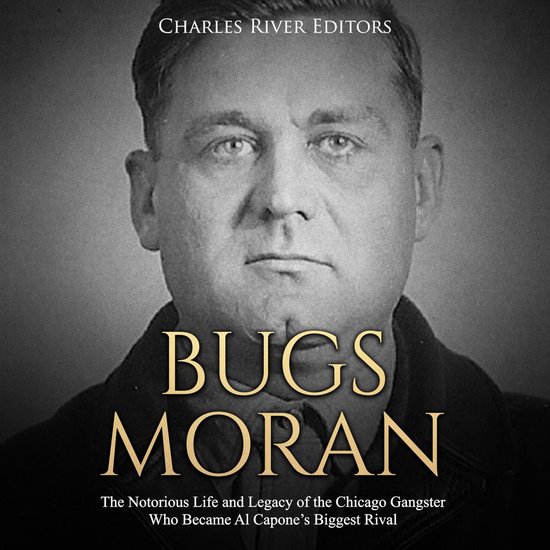 Bugs Moran: The Notorious Life and Legacy of the Chicago Gangster Who ...