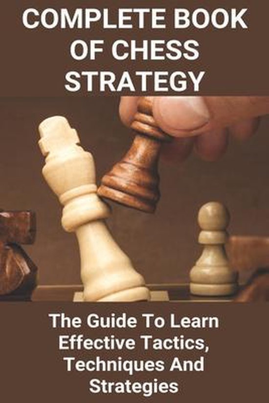 Complete Book Of Chess Strategy: The Guide To Learn Effective Tactics ...