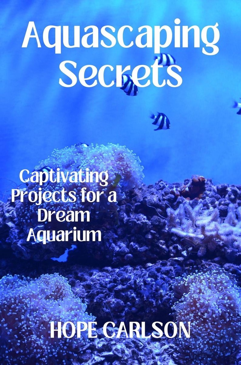 Aquascaping Secrets Captivating Projects for a Dream Aquarium (ebook ...