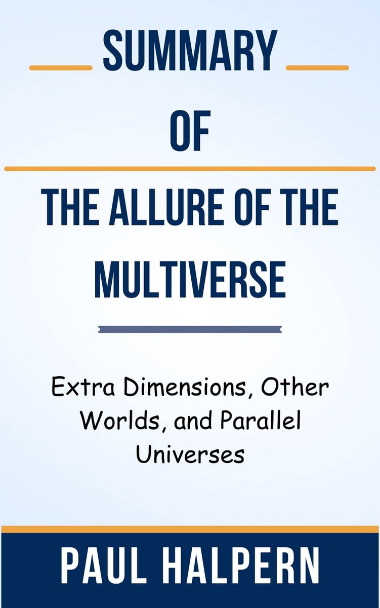 Summary Of The Allure of the Multiverse Extra Dimensions, Other Worlds ...