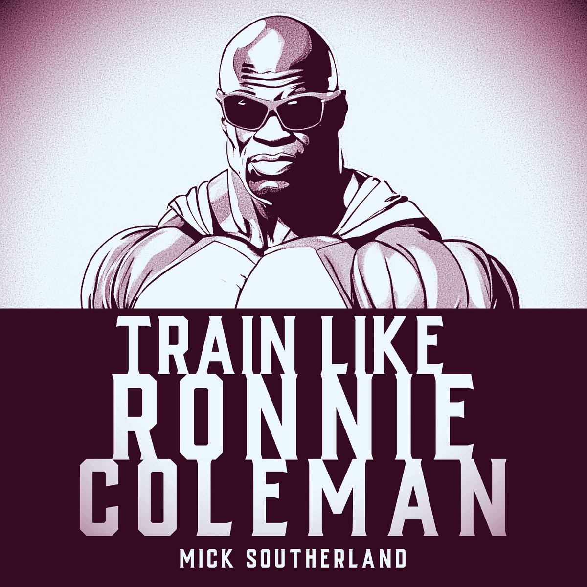 Train Like Ronnie Coleman: A Bodybuilding Masterclass, Mick Southerland ...