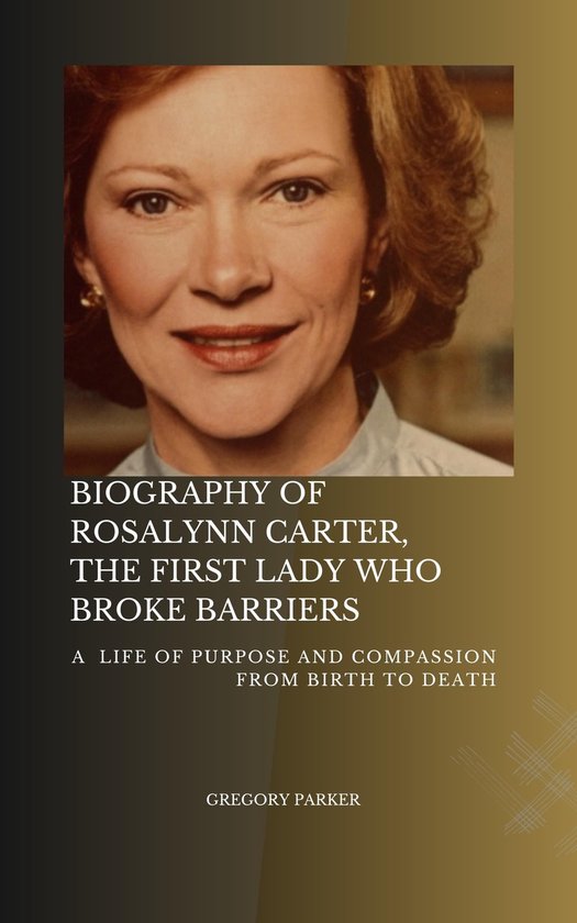 BIOGRAPHY OF ROSALYNN CARTER, THE FIRST LADY WHO BROKE BARRIERS (ebook ...