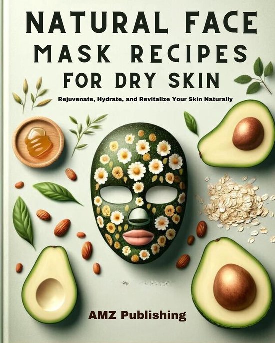 Natural Face Mask Recipes for Dry Skin : Rejuvenate, Hydrate, and ...