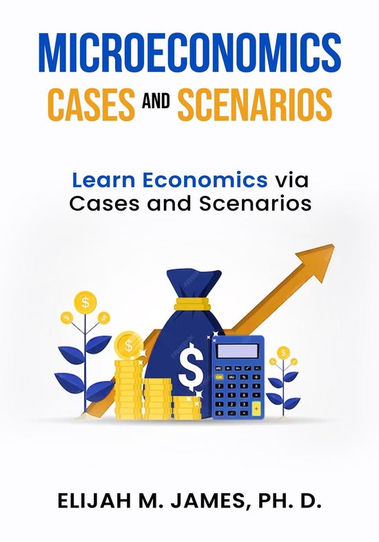 Microeconomics Cases and Scenarios (ebook), Elijah M. James Ph. D | 9798869386502 | Boeken | bol