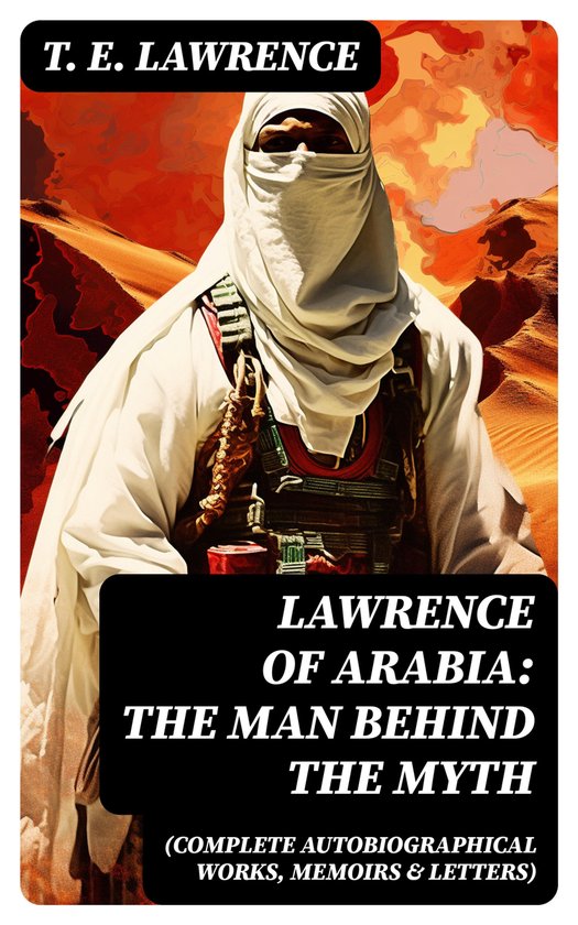 Lawrence of Arabia: The Man Behind the Myth (Complete Autobiographical ...