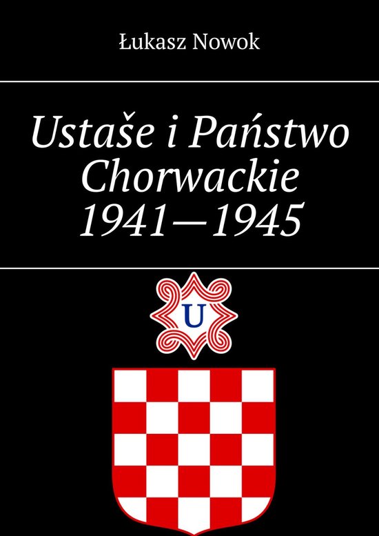 Ustaše i Państwo Chorwackie 1941—1945 (ebook), Łukasz Nowok ...