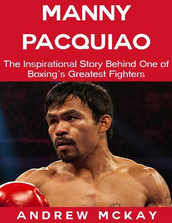 Manny Pacquiao: The Inspirational Story Behind One of Boxing's Greatest ...