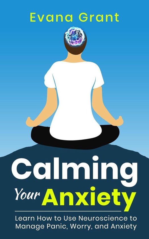 Calming Your Anxiety: Learn How to Use Neuroscience to Manage Panic ...