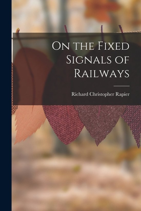 On the Fixed Signals of Railways, Richard Christopher Rapier ...