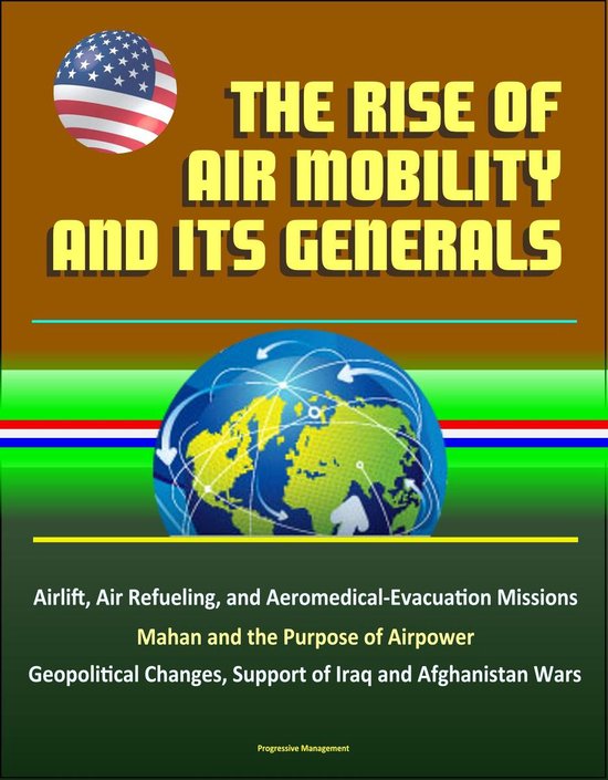 The Rise of Air Mobility and Its Generals: Airlift, Air Refueling, and ...