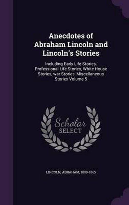 Anecdotes of Abraham Lincoln and Lincoln's Stories, Abraham Lincoln ...