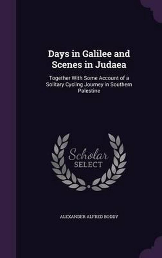 Days in Galilee and Scenes in Judaea, Alexander Alfred Boddy ...