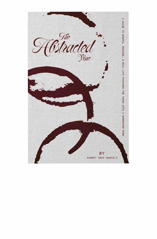 The Abstracted Vine A Guide to Grapes, Regions & Real-Life Pairings for ...